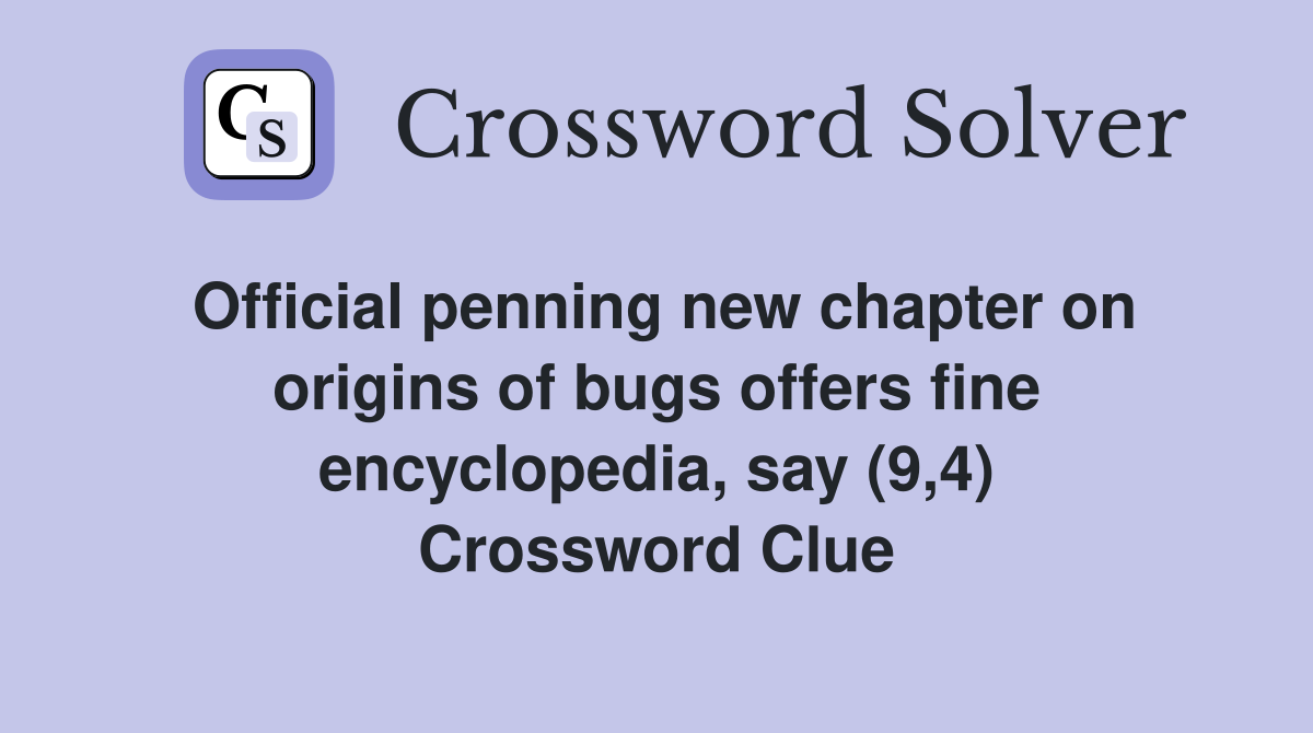 Official penning new chapter on origins of bugs offers fine encyclopedia, say (9,4) - Crossword ...
